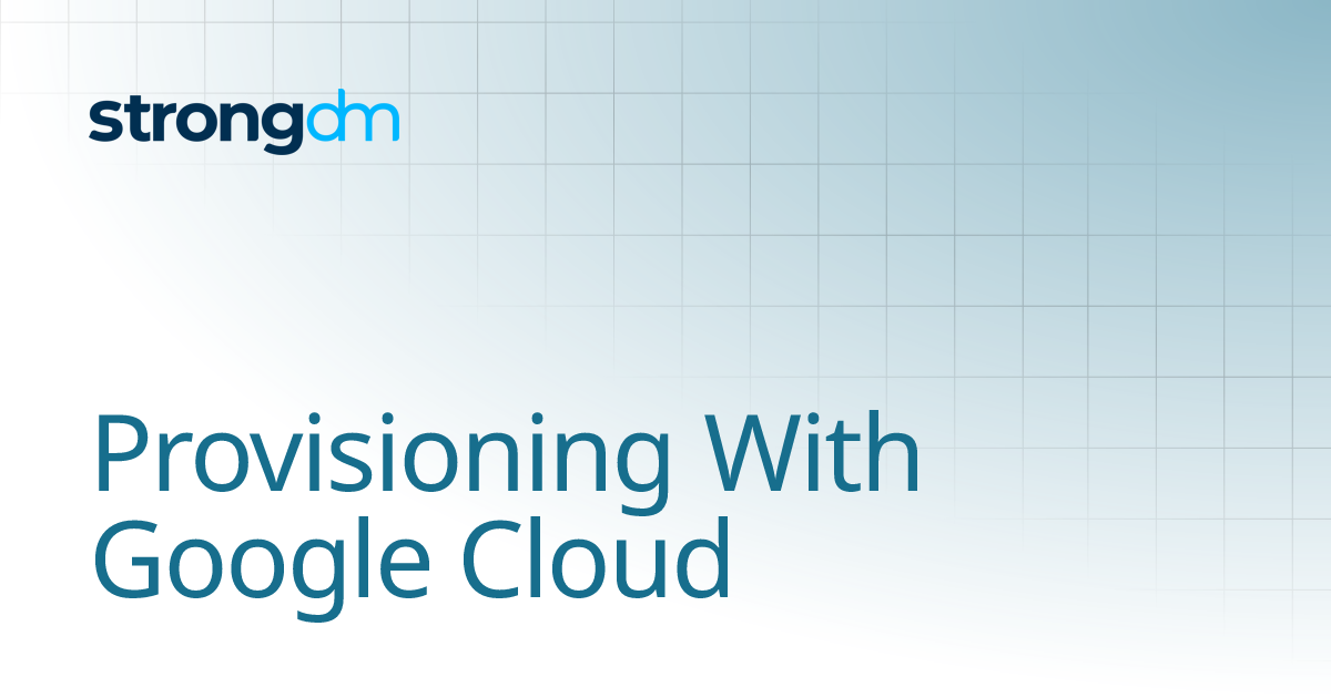 Provisioning With Google Cloud | Administrators | StrongDM